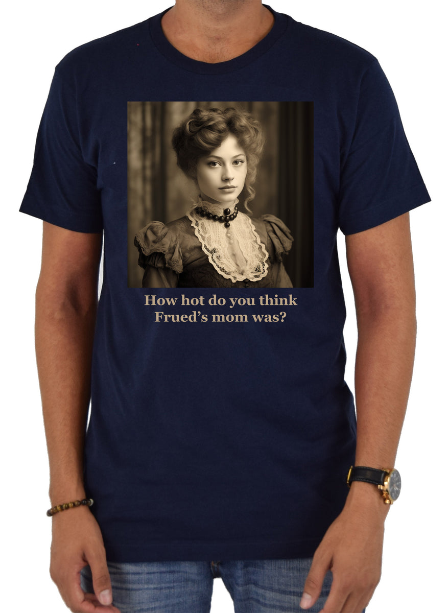 How hot do you think Frued’s mom was? T-Shirt – Five Dollar Tee Shirts